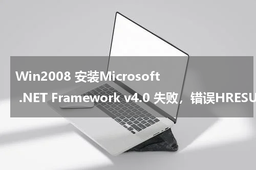 Win2008 安装Microsoft .NET Framework v4.0 失败，错误HRESULT 0xc8000222解决办法