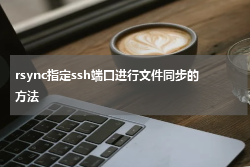 rsync指定ssh端口进行文件同步的方法