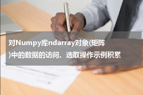 对Numpy库ndarray对象(矩阵)中的数据的访问、选取操作示例积累