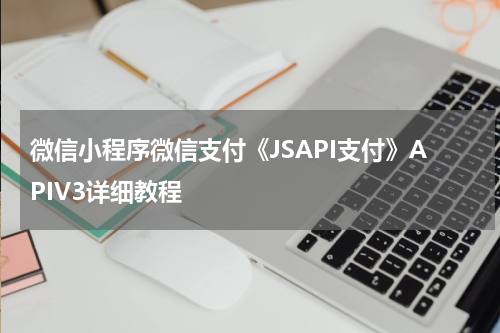 微信小程序微信支付《JSAPI支付》APIV3详细教程
