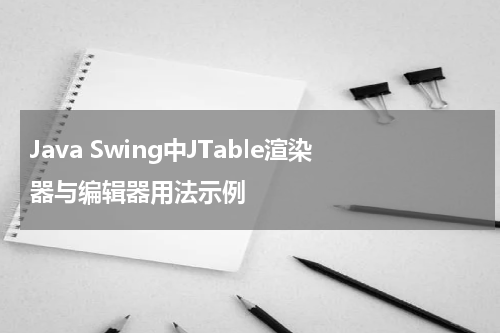 Java Swing中JTable渲染器与编辑器用法示例