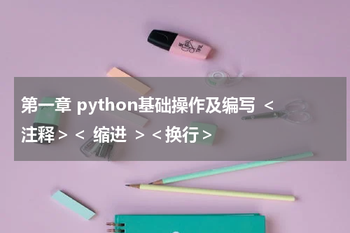 第一章 Python基础操作及编写 <注释>< 缩进 ><换行> 5664