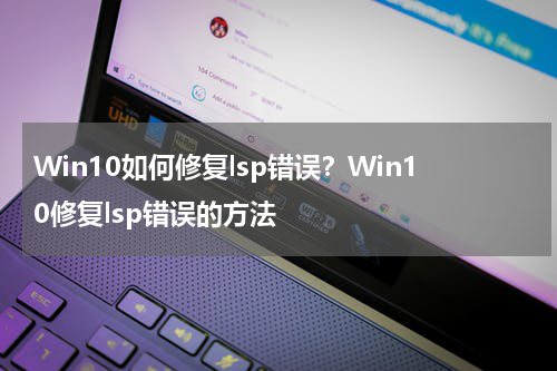Win10如何修复lsp错误？Win10修复lsp错误的方法